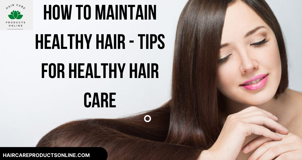 How to Maintain Healthy Hair - Tips For Healthy Hair Care